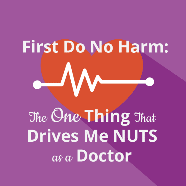 First Do No Harm: The One Things that Drives Me NUTS as a Doctor ...